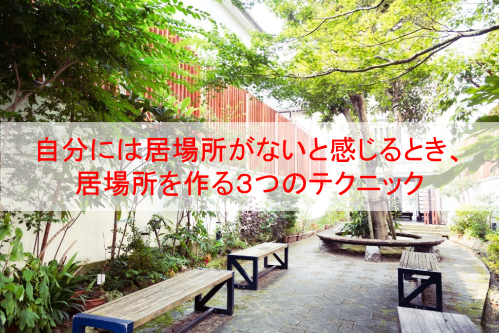 自分には居場所がないと感じるとき、居場所を作る3つのテクニック Eternal Operetta Official Blog